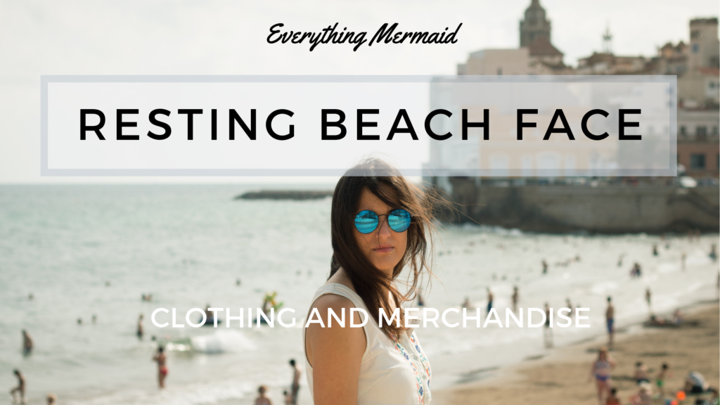 Resting Beach Face - Clothing And Merchandise - Everything Mermaid